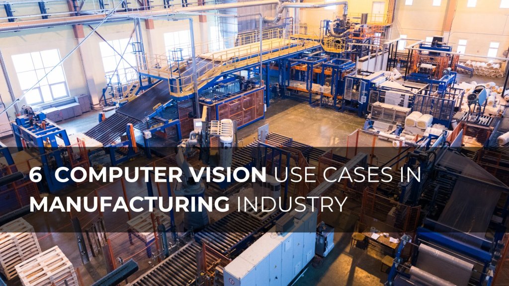 Top 6 Use Cases of Computer Vision in the Manufacturing Industry ...